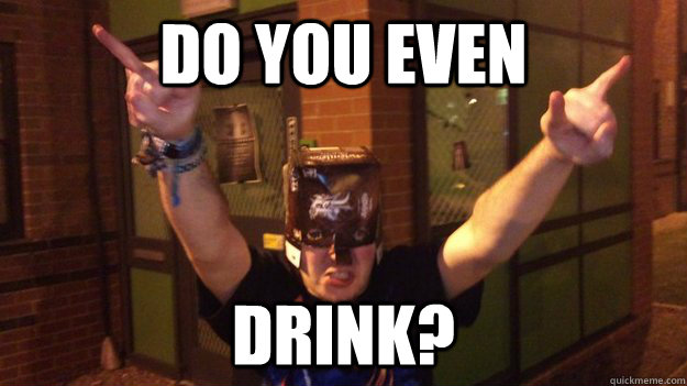 DO YOU EVEN DRINK? - do you even drink - quickmeme