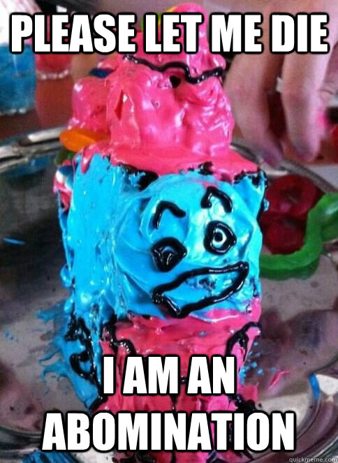 Please Let me die I am an abomination - Misc - quickmeme