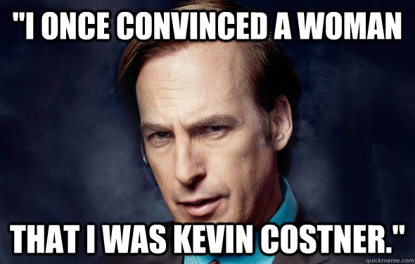 "I once convinced a woman that i was kevin costner." - Misc - quickmeme