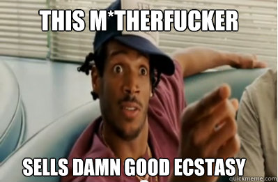 this m*therfucker sells damn good ecstasy - this mtherfucker - quickmeme