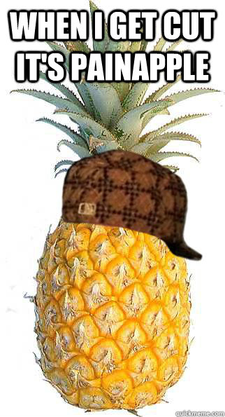 when I get cut it's painapple - Scumbag Pineapple - quickmeme