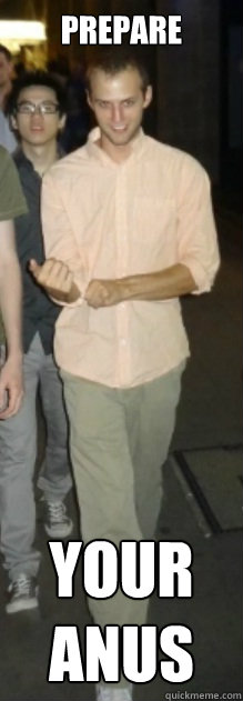 Prepare Your anus - Misc - quickmeme