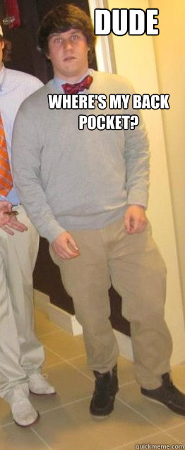 Where's my back pocket? Dude - Payback - quickmeme