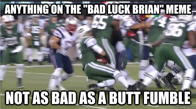 Anything on the "Bad Luck Brian" meme Not as bad as a butt fumble - Misc - quickmeme