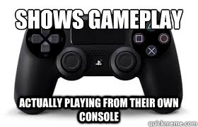 SHOWS GAMEPLAY ACTUALLY PLAYING FROM THEIR OWN CONSOLE - My hopes for ps4 - quickmeme