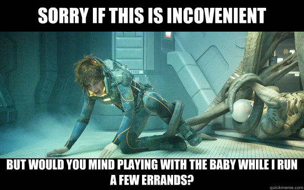 sorry if this is incovenient but would you mind playing with the baby while i run a few errands ...