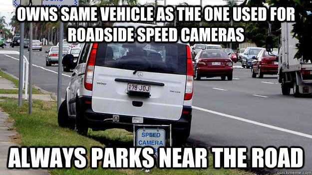 Owns same vehicle as the one used for roadside speed cameras Always parks near the road ...