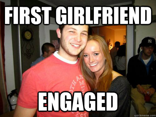 First Girlfriend engaged - Freshman Couple - quickmeme