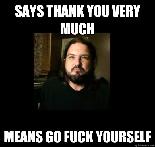 Says thank you very much Means go fuck yourself - Passive Aggressive Pat - quickmeme
