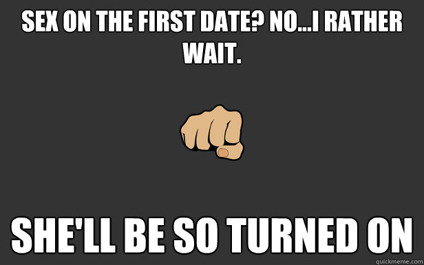 Sex On The First Date No I Rather Wait Shell Be So Turned On