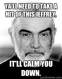 ya'll need to take a hit of this jeffrey, it'll calm you down. - Misc - quickmeme