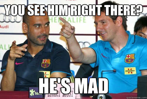 You see him right there? he's mad - Messi n d GOAT - quickmeme