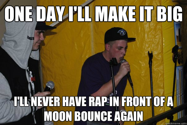 One day I'll make it big I'll never have rap in front of a moon bounce again - Raging Rapper ...