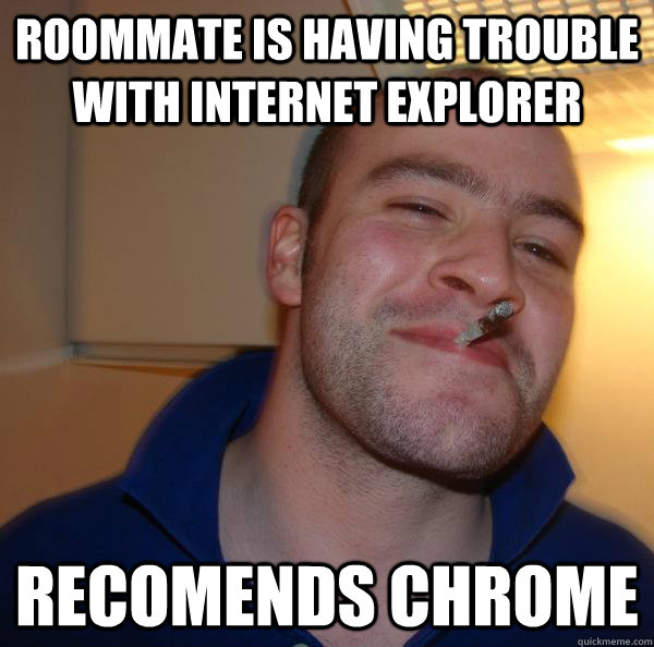 roommate is having trouble with internet explorer recomends chrome - Misc - quickmeme