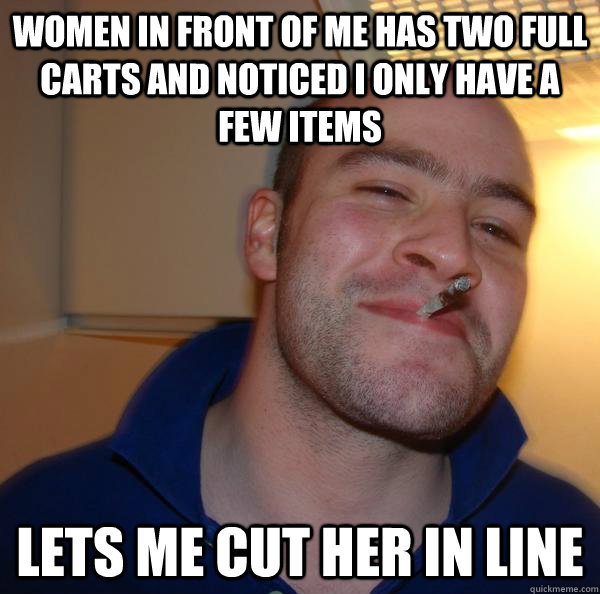women in front of me has two full carts and noticed I only have a few items lets me cut her in ...