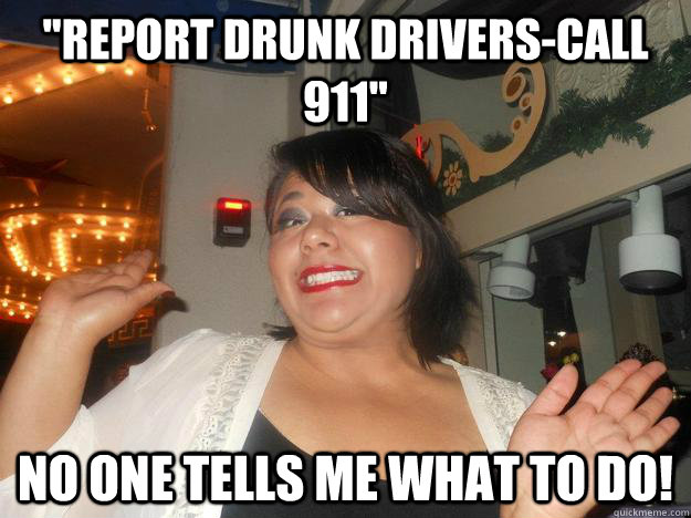 "Report Drunk Drivers-Call 911" No one tells me what to do! - Misc - quickmeme