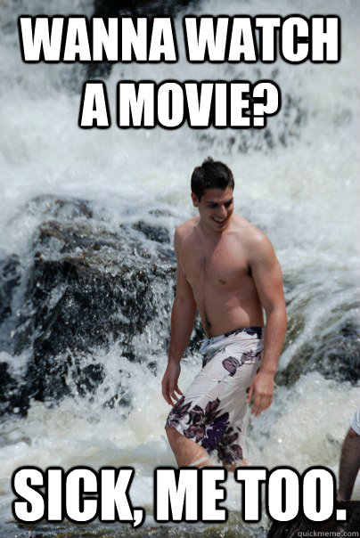 Wanna watch a movie? sick, me too. - No-shirt Benji - quickmeme