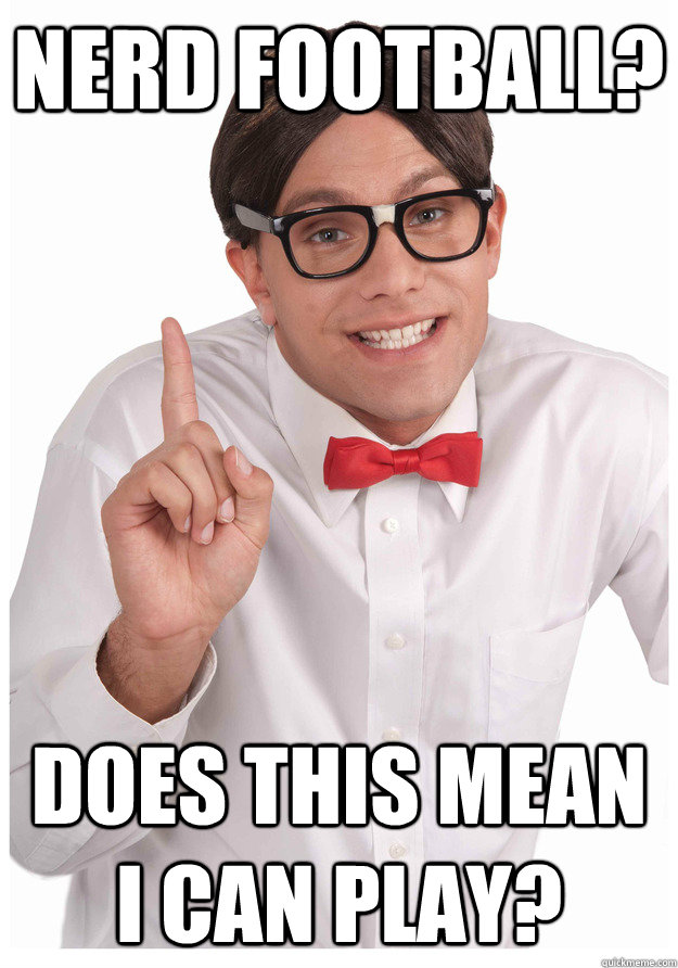 NERD FOOTBALL? does this mean i can play? - nerd football - quickmeme