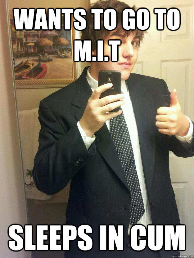 wants to go to m.i.t sleeps in cum - Misc - quickmeme