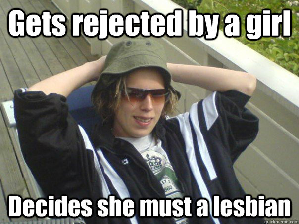 Gets rejected by a girl Decides she must a lesbian - molle - quickmeme