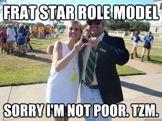 Frat Star Role Model Sorry I'm not poor. TZM. - Misc - quickmeme