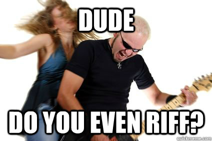 dude Do you even riff? - douche lead guitarist - quickmeme