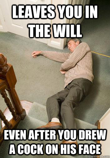 leaves you in the will even after you drew a cock on his face - Misc - quickmeme