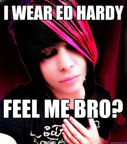 I wear ed hardy feel me bro? - Emo Ed Hardy - quickmeme