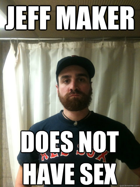 jeff maker does not have sex - Jeff maker does not have sex - quickmeme