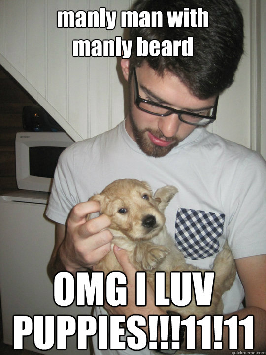 manly man with manly beard OMG I LUV PUPPIES!!!11!11 - zomgpuppiezz - quickmeme