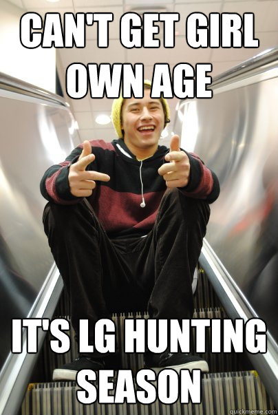 can't get girl own age it's lg hunting season - LG slayer - quickmeme