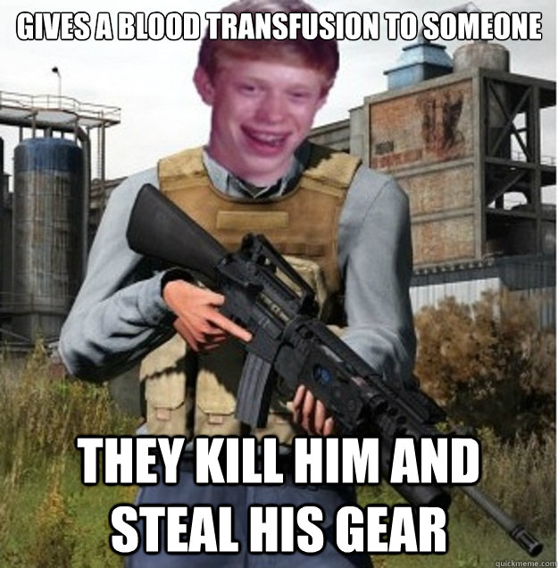 Gives a blood transfusion to someone They kill him and steal his gear - Bad Luck DayZ survivor ...