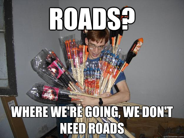 Roads? Where we're going, we don't need roads - Crazy Fireworks Nerd - quickmeme