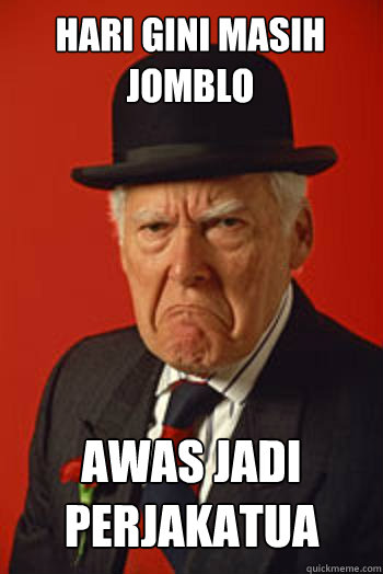 HARI GINI MASIH JOMBLO AWAS JADI PERJAKATUA - Pissed old guy - quickmeme HARI GINI MASIH JOMBLO AWAS JADI PERJAKATUA - Pissed old guy - quickmeme