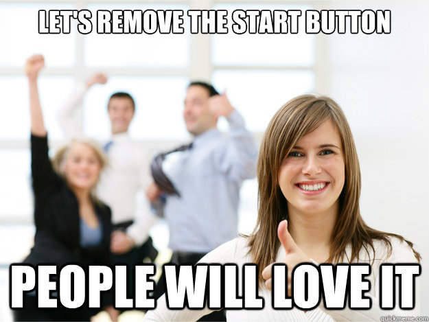 let's remove the start button people will love it - Over-optimistic Marketing Team - quickmeme