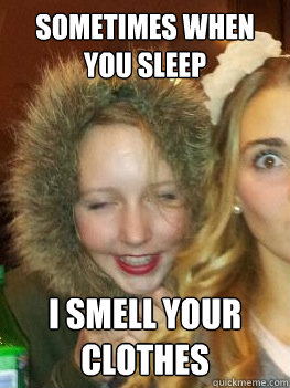 Sometimes when you sleep i smell your clothes - Creepy Claire - quickmeme