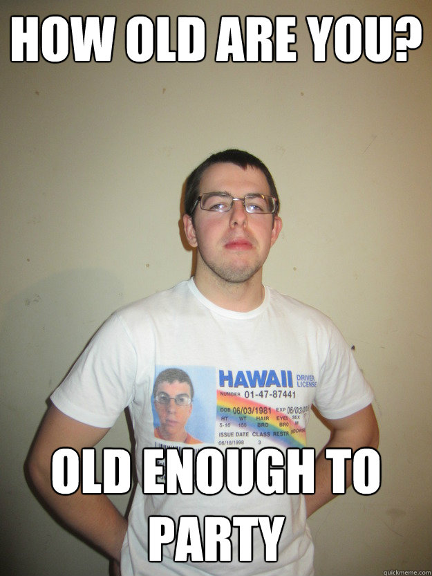 how old are you? old enough to party - Misc - quickmeme