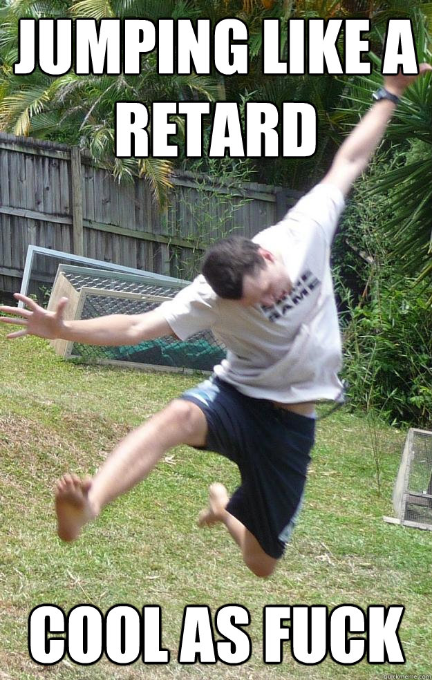 jumping like a retard cool as fuck - Jumping Guy - quickmeme
