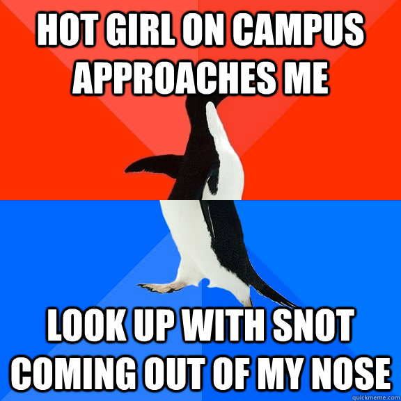 Hot Girl on campus approaches me Look up with snot coming out of my nose - Socially Awesome ...