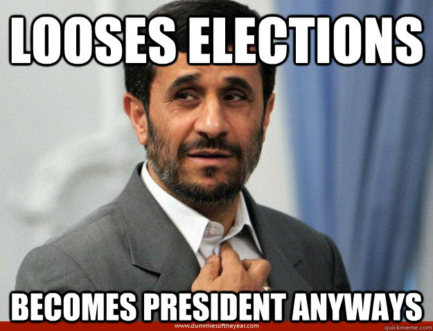 Looses Elections becomes president anyways - douchebad ahmadinejad - quickmeme