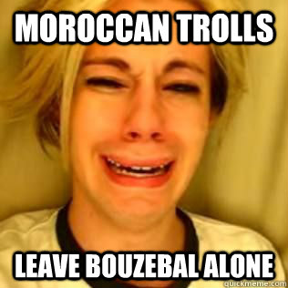 moroccan trolls leave bouzebal alone - leave bouzebal alone - quickmeme