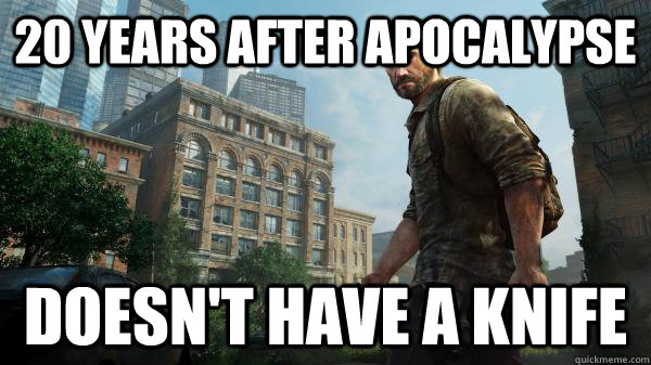 20 years after apocalypse Doesn't have a knife - scumbag joel - quickmeme