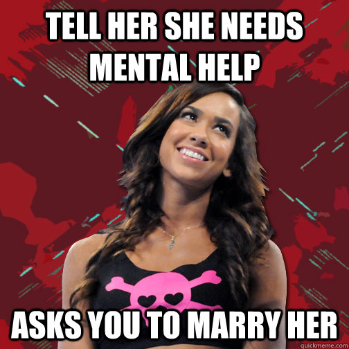 Tell her she needs mental help Asks you to marry her - Overly Obsessed AJ - quickmeme
