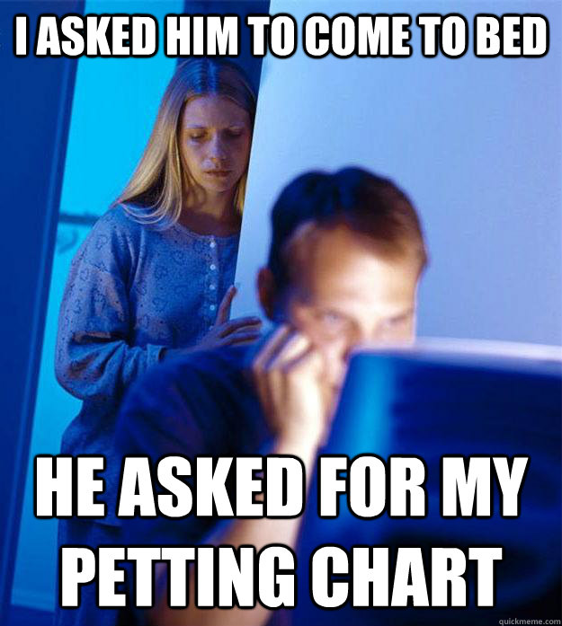 I asked him to come to bed he asked for my petting chart - Redditors Wife - quickmeme