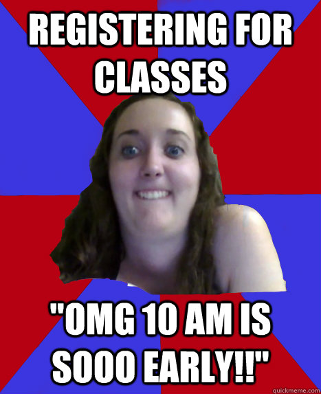 Registering for classes "omg 10 am is sooo early!!" - Over Excited College Girl - quickmeme