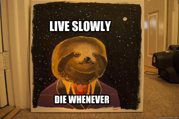 Live Slowly Die whenever - Misc - quickmeme