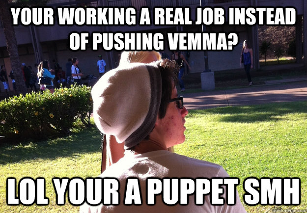your working a real job instead of pushing vemma? lol your a puppet smh - Galen Goode - quickmeme