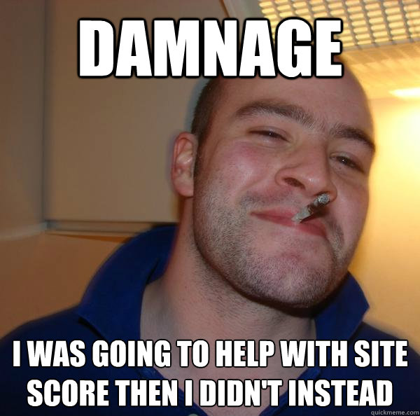 Damnage I was going to help with site score then I didn't instead - Misc - quickmeme