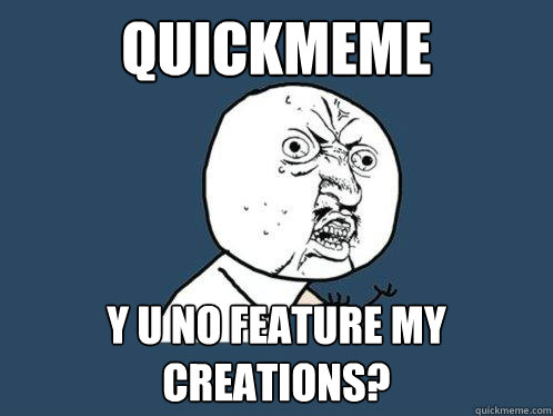 Quickmeme y u no feature my creations? - Y U No - quickmeme