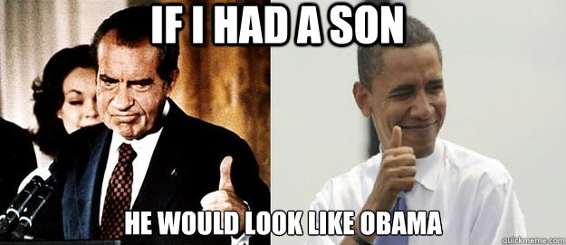 if I had a son HE would look like Obama - Obama-Nixon - quickmeme
